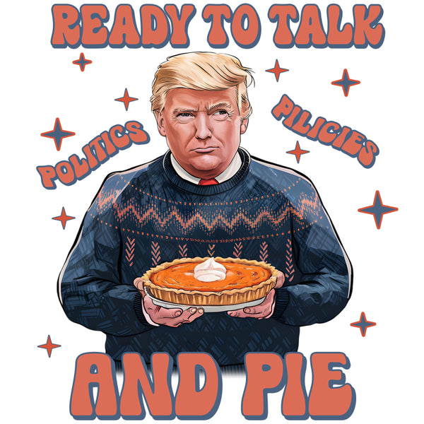 Trump Ready to Talk Politics, Policies and Pie DTF Transfer - SandB's Tees