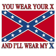 You wear your X and I'll wear my X. Rebel Flag - SandB's Tees